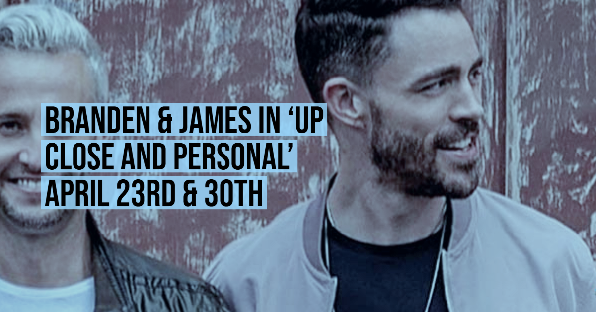 Branden & James In ‘Up Close and Personal’ April 23rd & 30th at The ...